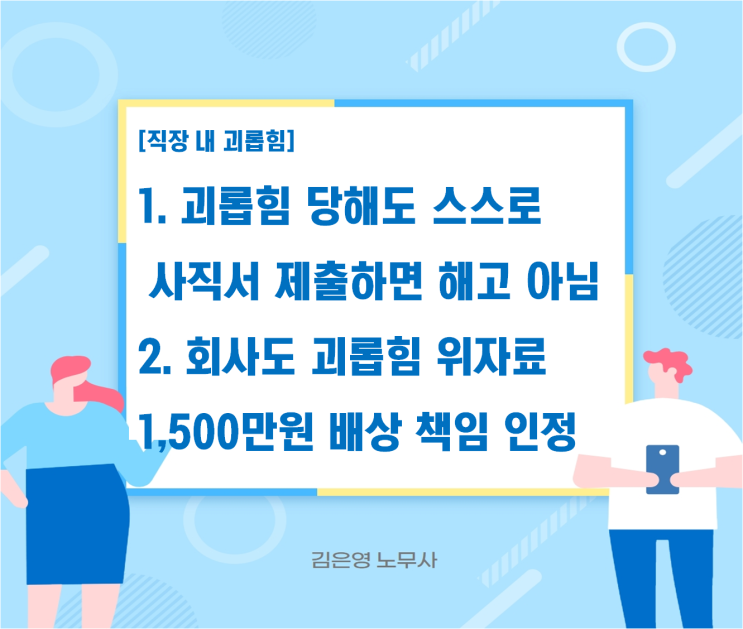 직장 내 괴롭힘 괴롭힘 당해도 스스로 사직서 제출하면 해고아님 회사도 괴롭힘에 대한 불법행위로 위자료 책임 있음 네이버 블로그