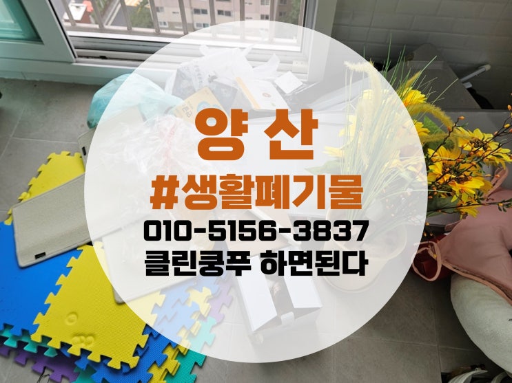 양산 증산 폐기물 처리 생활 가정 범어 남양산 물금 가촌 이사할 때 나오는 잡다한 쓰레기 일괄 해결 네이버 블로그
