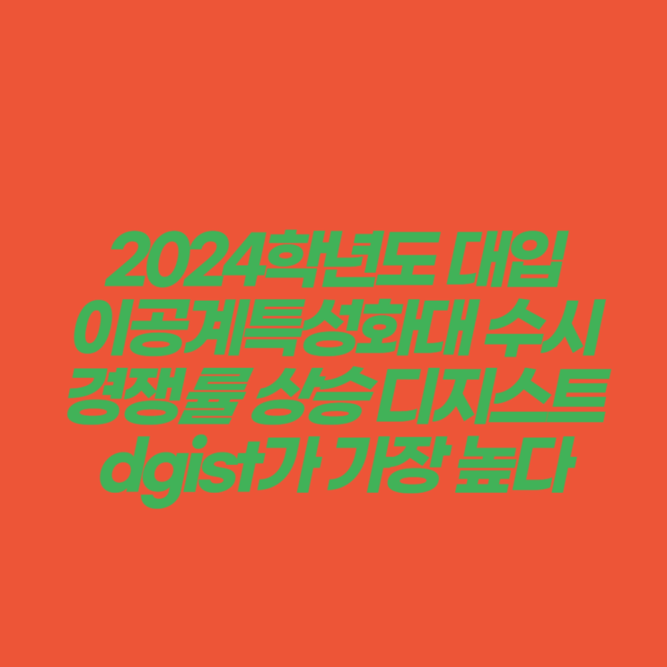 2024학년도 대입 이공계특성화대 수시 경쟁률 상승 디지스트 dgist가 가장 높다 : 네이버 블로그