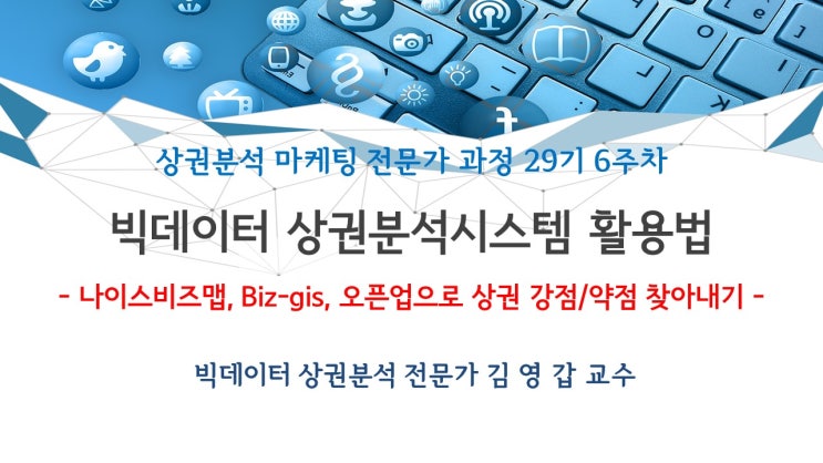 상권분석전문가과정 29기 6주차 수업 예고 사례 및 시연을 통한 빅데이터 상권분석시스템 활용법 네이버 블로그