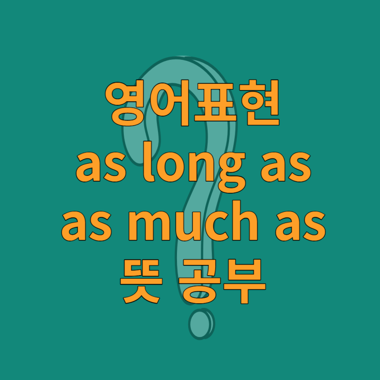영어표현 as long as, as much as 뜻 공부 : 네이버 블로그