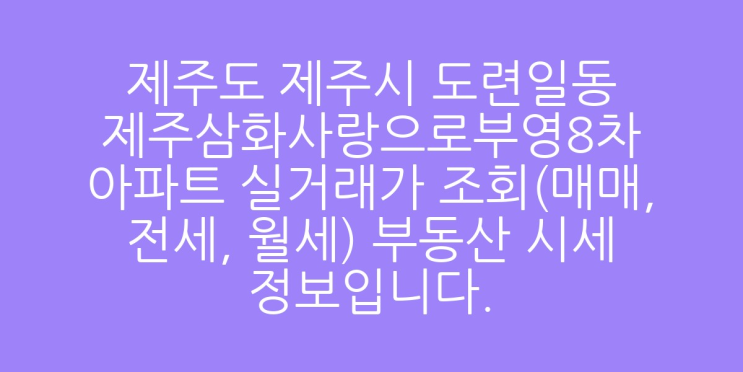 제주도 제주시 도련일동 제주삼화사랑으로부영8차 아파트 실거래가 조회매매 전세 월세 부동산 시세 정보입니다 네이버 블로그