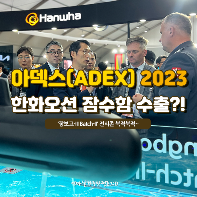 한화오션 아덱스(ADEX) 2023에서 인기, 잠수함 수출 가능성 청신호 : 네이버 블로그
