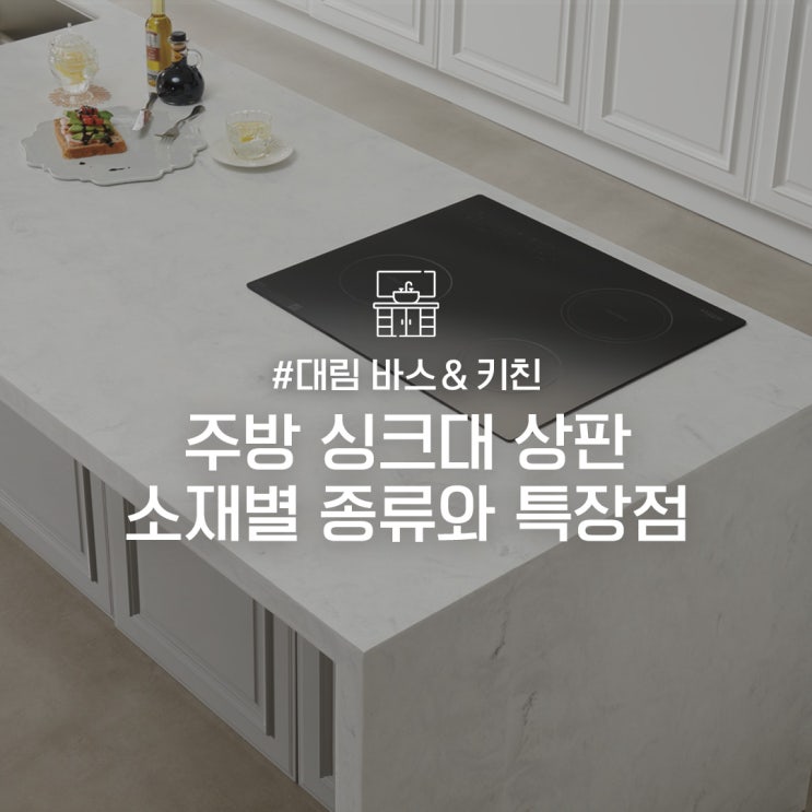 대림 바스앤키친 주방 싱크대 상판 A To Z 소재별 종류와 특장점 네이버 블로그