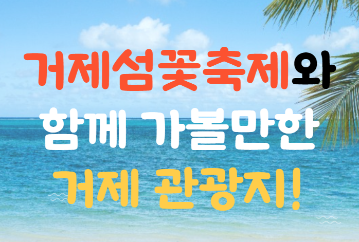 현지인이 알려드리는 '거제섬꽃축제' 와 함께 가볼만한 거제 관광지 : 네이버 블로그
