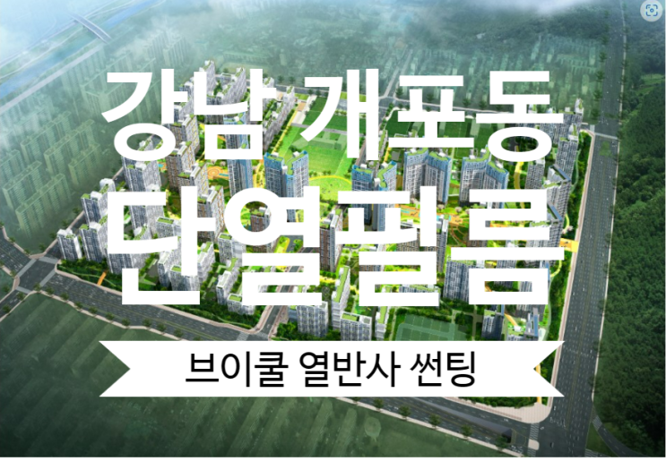 개포 디에이치 퍼스티어 단열필름 공동구매할인가로 썬팅시공 해드립니다 네이버 블로그