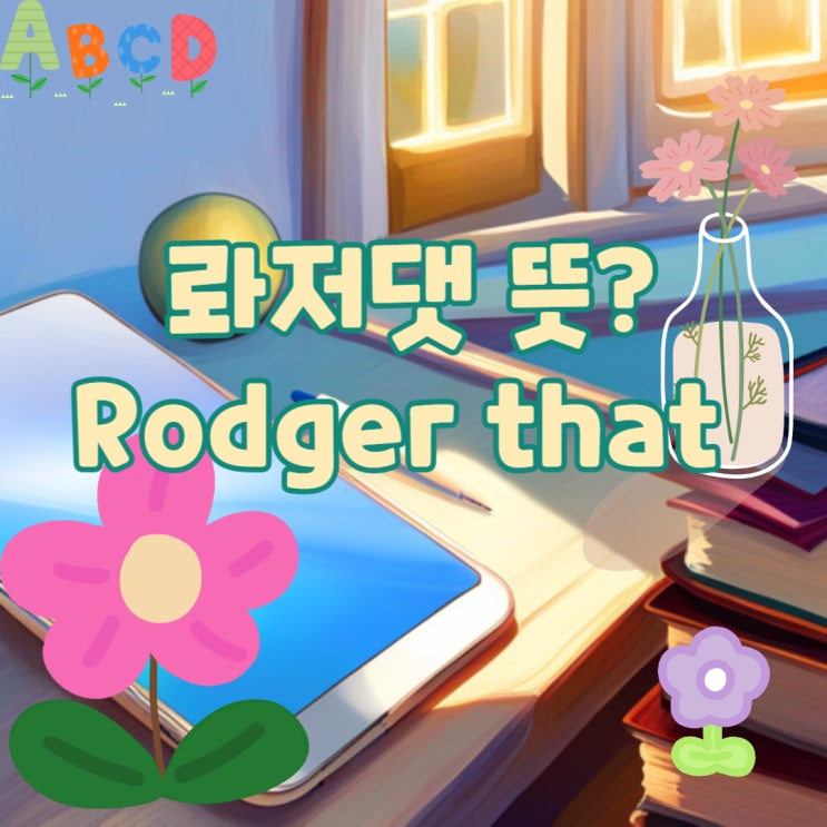 롸저댓 뜻 Rodger that 발음 미국 영어슬랭 오늘의 생활영어회화 영어관용표현 : 네이버 블로그