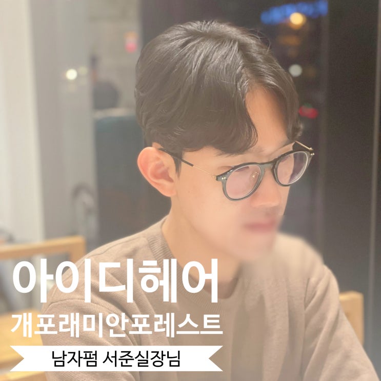 강남 남자펌 아이디헤어 개포래미안포레스트 서준실장님 네이버 블로그