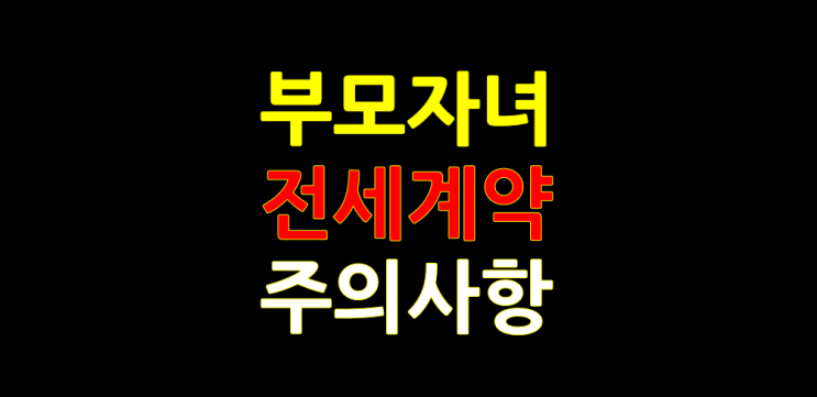 부모와 자녀사이 전세계약 주의사항 절차 계약시 체크리스트 안내 네이버 블로그