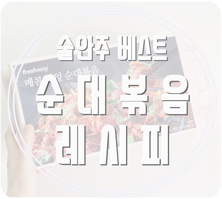 아이들도 좋아할 술안주 베스트 순대볶음 레시피 프레시지 순대볶음 밀키트로 간편 양념장 만들기 네이버 블로그