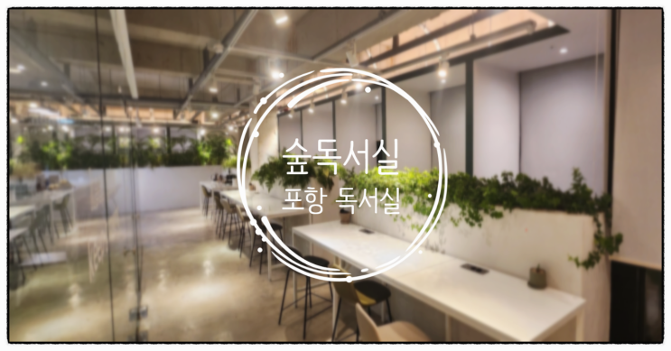 포항 독서실ㅣ수험생 공부하기 좋은 분위기 관리형독서실 포항 숲독서실 네이버 블로그
