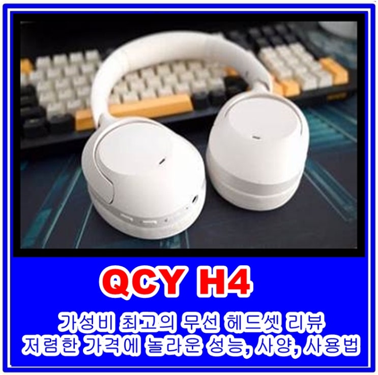 QCY H4 가성비 최고의 무선 헤드셋 리뷰: 저렴한 가격에 놀라운 성능, 사양, 사용법 : 네이버 블로그