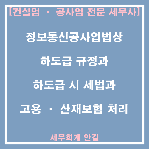 건설업 · 공사업 전문 세무사 정보통신공사업법상 하도급 규정과 하도급 시 세법과 고용 · 산재보험 처리 네이버 블로그