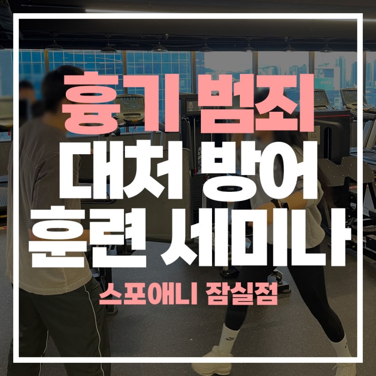 잠실헬스 잠실운동 스포애니 잠실점 흉기 범죄 대처 방어 훈련 세미나 진행 네이버 블로그