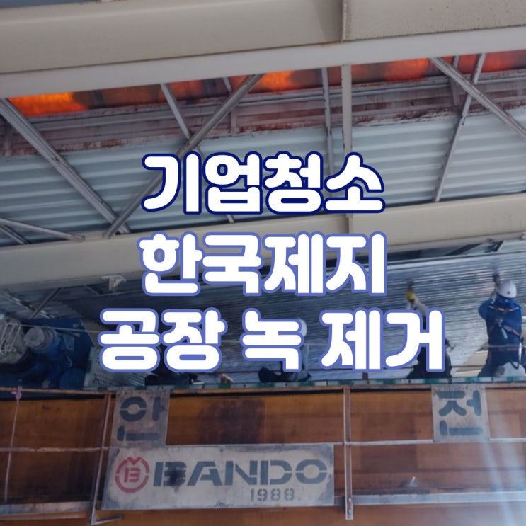 울산 한국제지 공장청소 천장에 있는 녹 제거까지 완벽하게 했어요 : 네이버 블로그