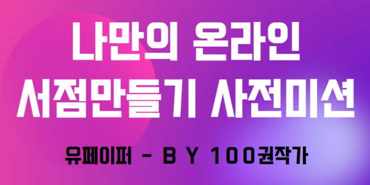 사전미션－나만의 온라인서점 만들기 ｜100권작가의 전자책수업 ／유페이퍼 홈페이지 네이버 블로그