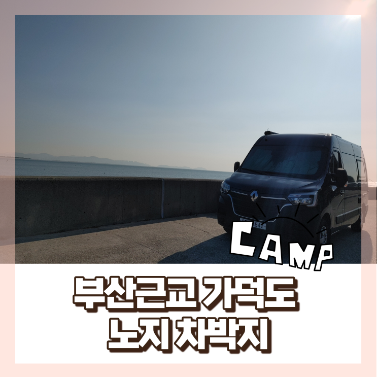 부산근교 가덕도의 숨은 캠핑지 무료 노지 캠핑 차박지 동선방조제 네이버 블로그