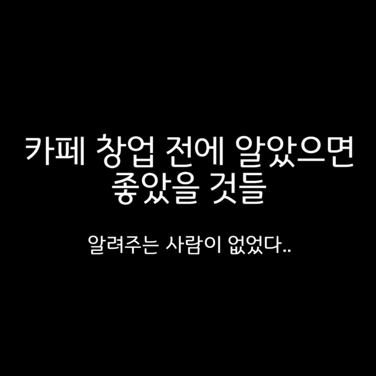 카페 창업 준비 과정에서 알았으면 좋았을 3가지 네이버 블로그