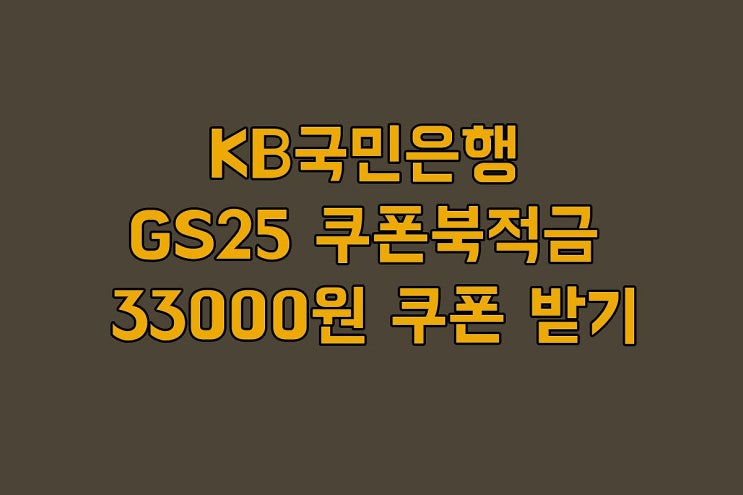 KB국민은행 GS25쿠폰북적금 33000원 쿠폰 받기 : 네이버 블로그