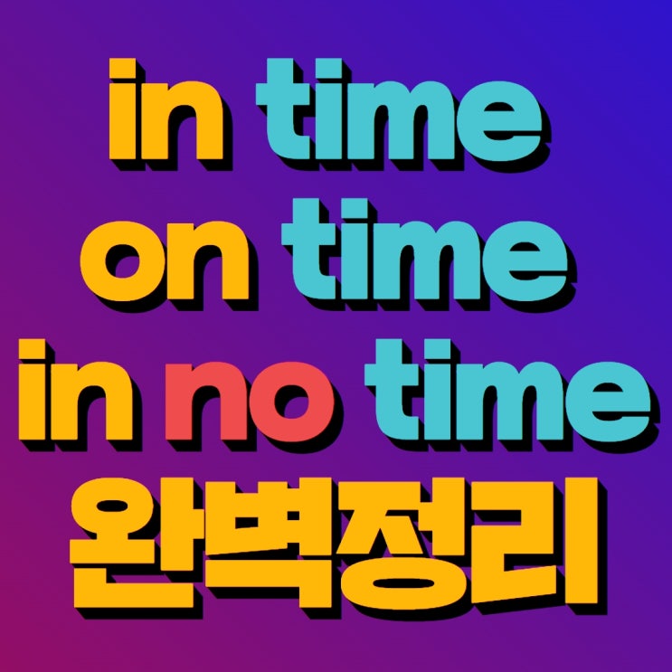 in time / on time 차이점 완벽정리 (+ in no time 뜻 예문) : 네이버 블로그