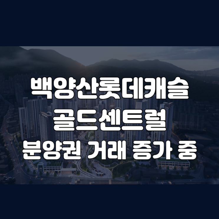 백양산롯데캐슬골드센트럴 분양권 부산 부암동 아파트 거래 근황 네이버 블로그