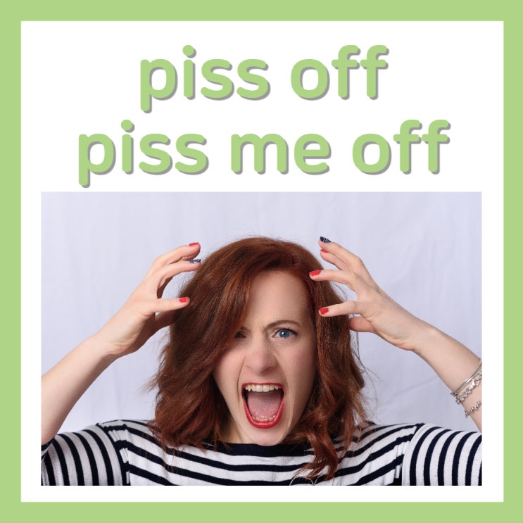 영어표현 piss / pissed off / piss me off : 네이버 블로그