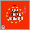 23년 11월 6일 시간외 상한가 단일가상승 종목한세예스24홀딩스잉글우드랩모아데이타코어라인소프트포스코스틸리온솔루엠