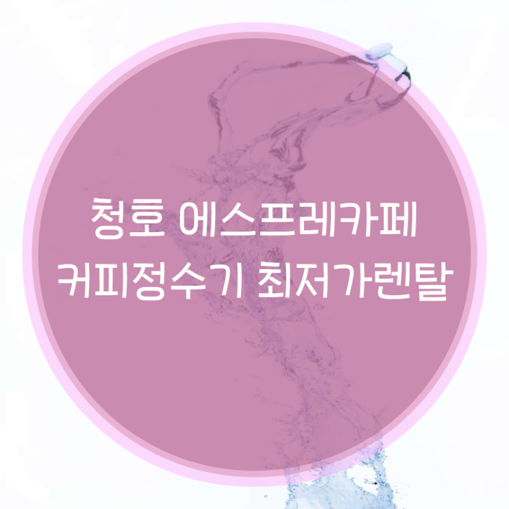 청호나이스 에스프레카페 커피 정수기 렌탈을 꼭 찾는 이유커피 캡슐 머신 체험 네이버 블로그