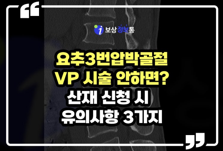 요추3번압박골절 VP시술 안하면? 산재 신청시 유의사항 3가지 : 네이버 블로그