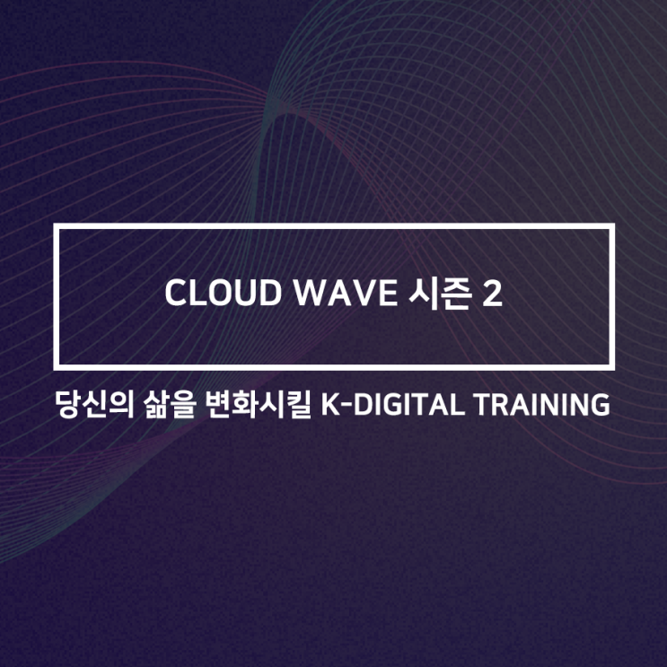 [CJ올리브네트웍스] 당신의 삶을 변화시킬 K-DIGITAL TRAINING :: CLOUD WAVE 시즌 2 참여자 모집 : 네이버 블로그