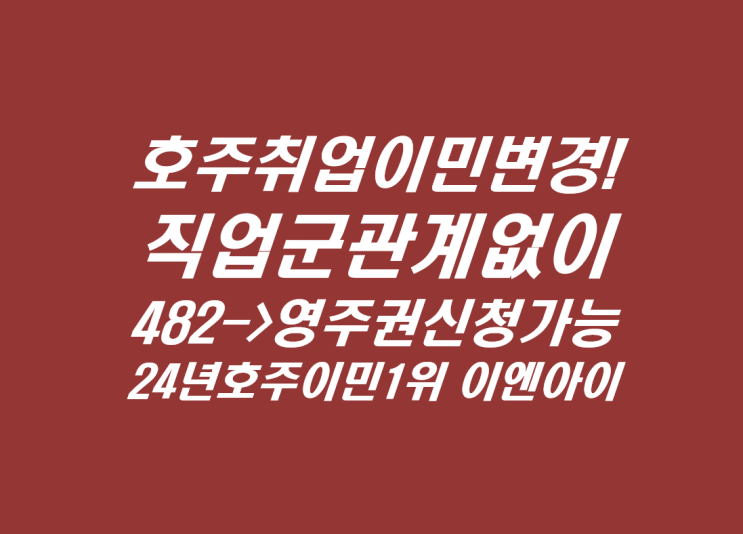 호주취업이민 변경 확정 11월25일부터 적용 482비자2년 취업 후 Ens Trt 영주권 신청 23년5월 발표대로 확정