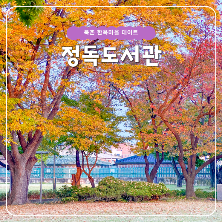 서울 북촌 한옥마을 데이트 코스 놀거리 정독도서관 단풍 주차장 네이버 블로그