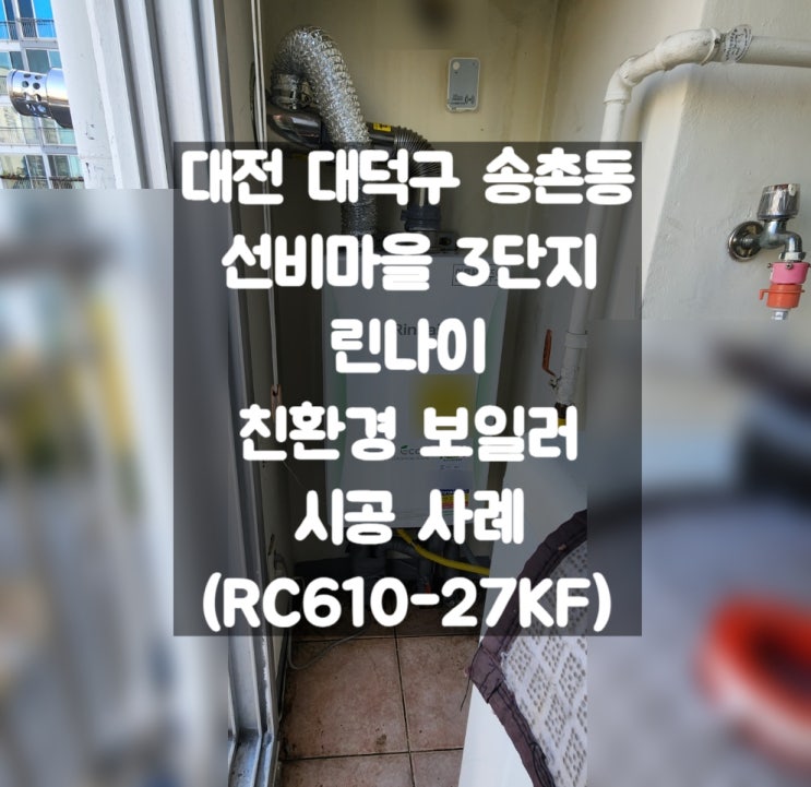 대전 대덕구 송촌동 선비마을3단지 린나이 보일러 설치 (RC610-27KF) : 네이버 블로그
