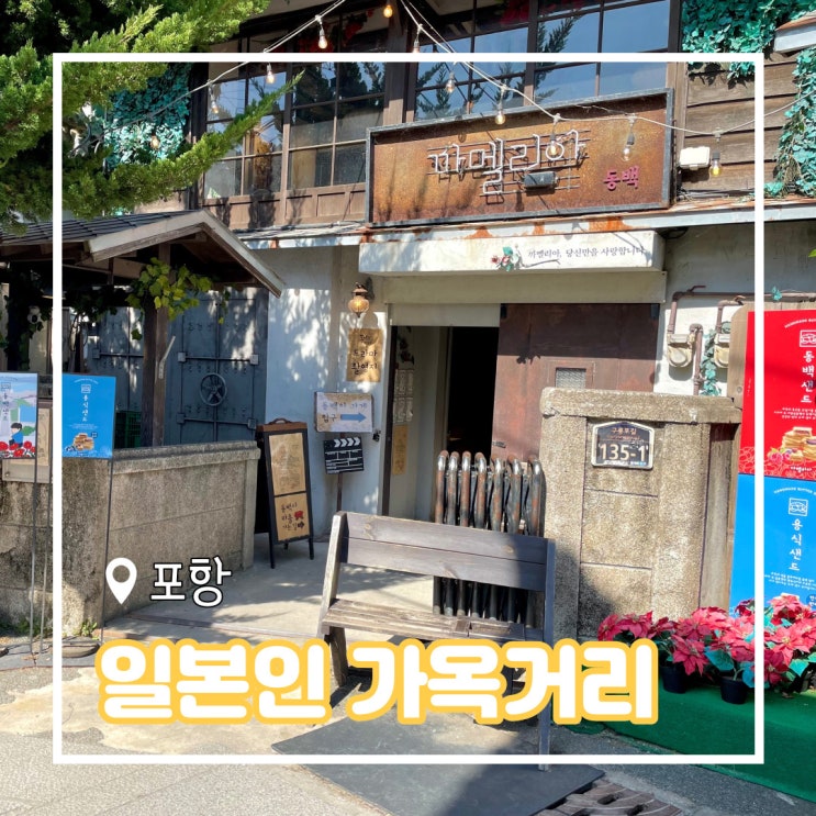 포항 여행 구룡포 일본인 가옥거리 까멜리아 동백꽃필무렵 촬영지 네이버 블로그