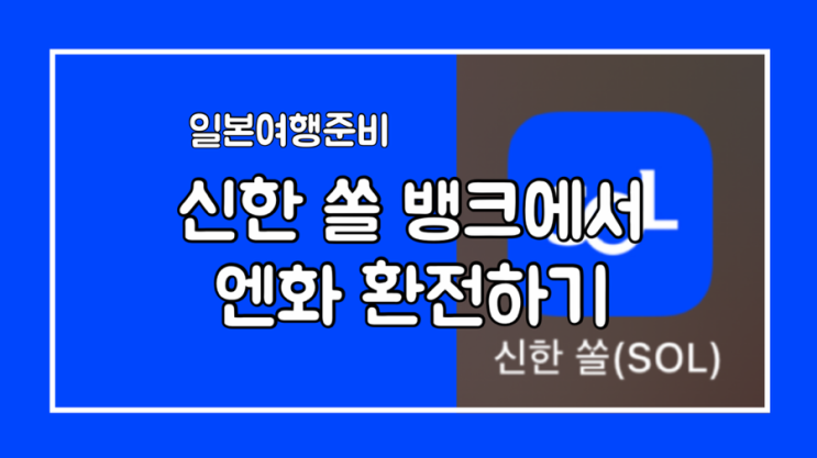 일본여행준비1 엔화환전 팁 신한쏠뱅크 모바일금고 핸드폰으로 환전우대받기 네이버 블로그