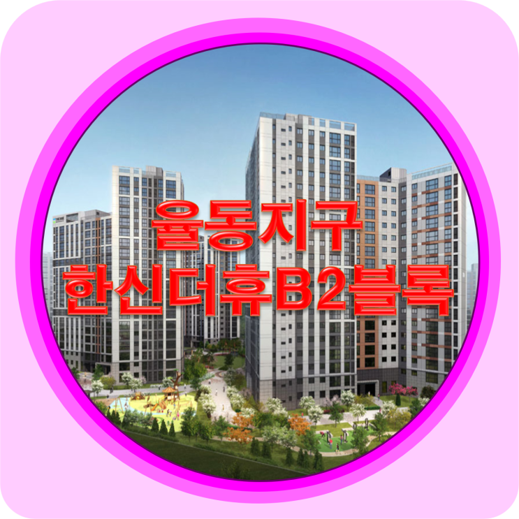 율동지구 한신더휴 B2블록 분양권 입지환경 및 조감도 단지배치도 동호수배치도 프리미엄 근린상가 커뮤니티 평면도 단지설계 매매