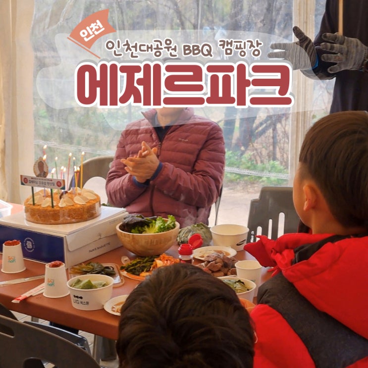 인천대공원 당일 캠핑장 에제르파크 아버님 생신파티 가족모임 후기 네이버 블로그