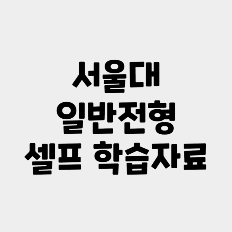 서울대 일반전형 준비 방법과 셀프 학습자료 네이버 블로그