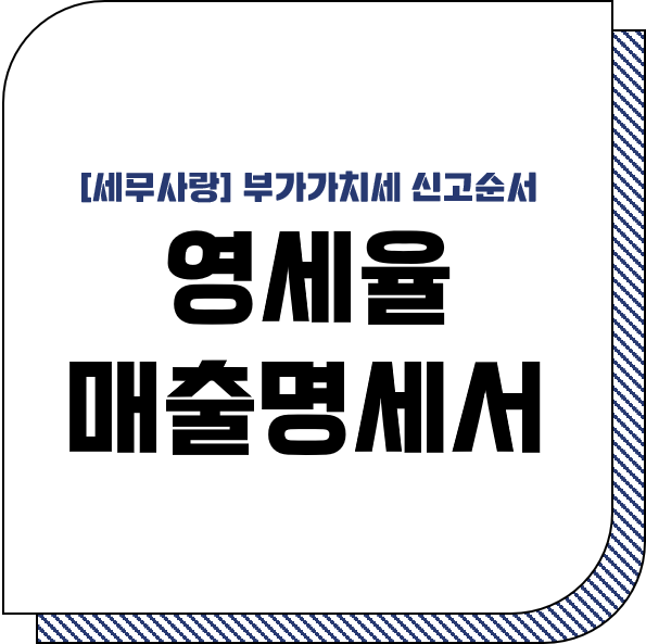 세무사랑 고퀄 부가가치세 신고 순서7업종별 부속서류 수출실적명세서 영세율매출명세서 네이버 블로그