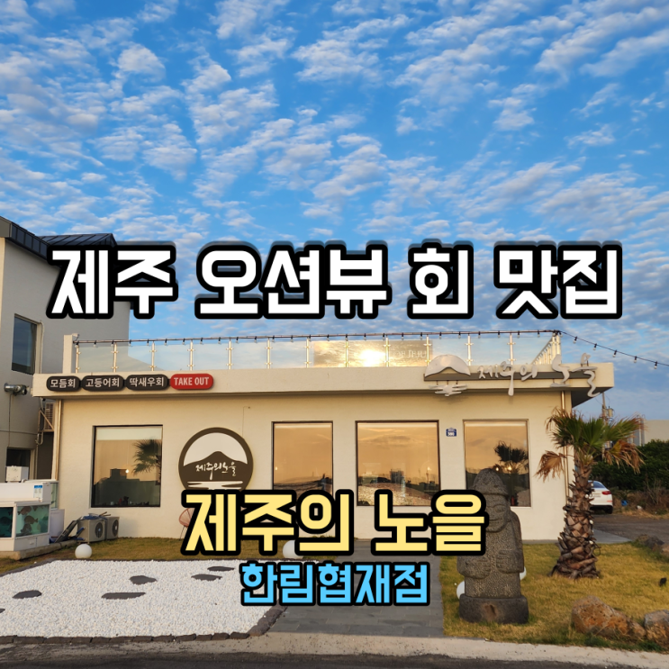 오션뷰가 멋진 제주 한림 맛집 제주의 노을 한림협재점 일몰보며 고등어회 딱새우회 네이버 블로그