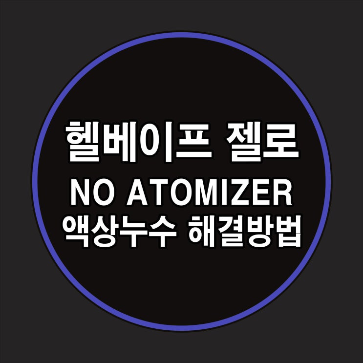 헬베이프 젤로 전자담배 코일 카트리지 누수 NO ATOMIZER 해결방법 : 네이버 블로그
