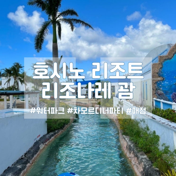 괌 호시노 리조트 리조나레 괌 워터파크 차모르식 디너 파티 매점 네이버 블로그
