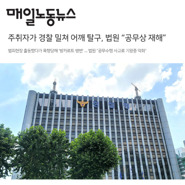 매일노동뉴스 법무법인 마중 주취자가 경찰 밀쳐 어깨 탈구 법원 공무상 재해” 네이버 블로그
