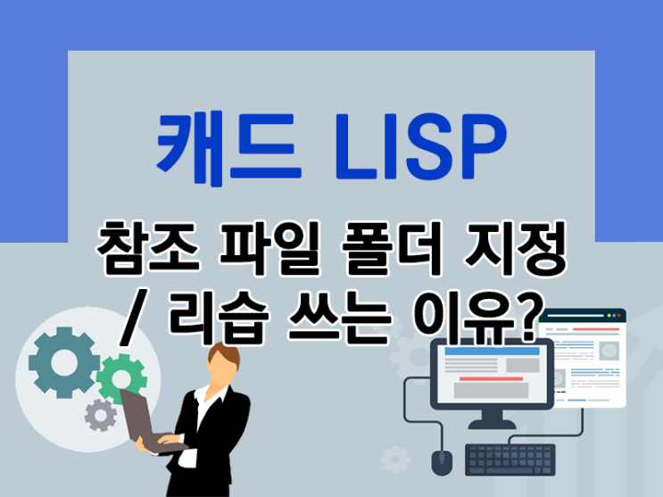 캐드 리습(LISP) - 참조 파일 폴더 지정 / 리습 쓰는 이유 : 네이버 블로그
