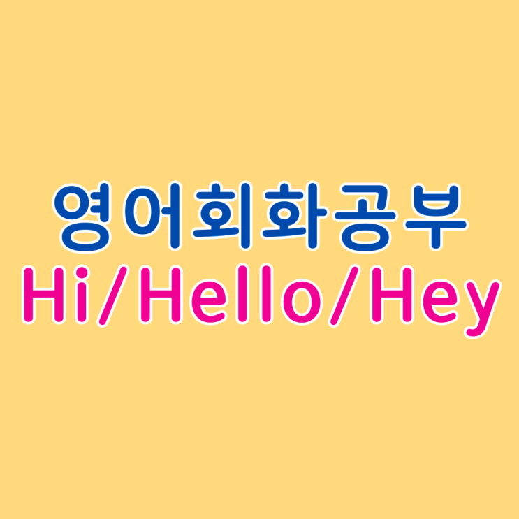 영어회화공부 : hi, hello, hey 뜻과 의미 차이 : 네이버 블로그