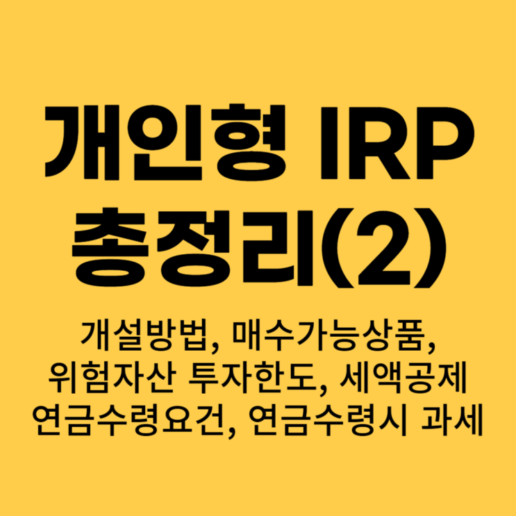 개인형IRP 총정리(2)-개설 방법 및 매수가능상품, 위험자산 투자 한도, 연금수령 요건과 과세 : 네이버 블로그