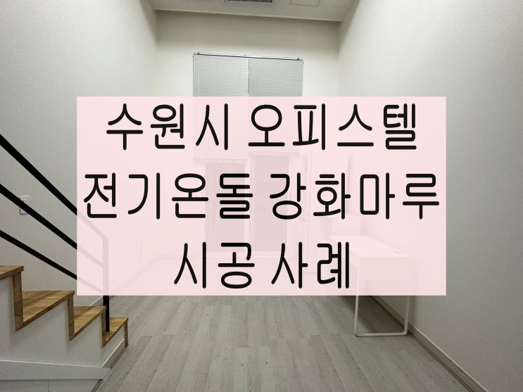 오피스텔 전기 난방 전기온돌 강화마루 시공 사례 경기 수원시 영통구 네이버 블로그