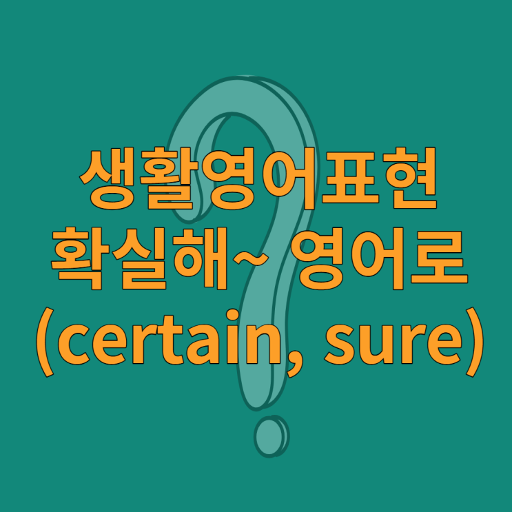 생활영어표현 확실해~ 영어로 (certain, sure) : 네이버 블로그