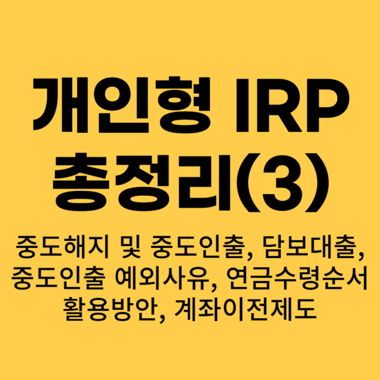 개인형 Irp 총정리3 중도해지 중도인출 및 담보대출 중도인출 예외사유 연금수령순서 활용방안 계좌이전제도 네이버 블로그