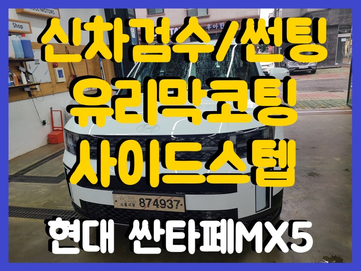 신형 싼타페 풀체인지 Mx5 신차 출고후 바로 신차검수 신차패키지 썬팅 유리막코팅 사이드스텝 장착 김포 쿨모터스 네이버 블로그